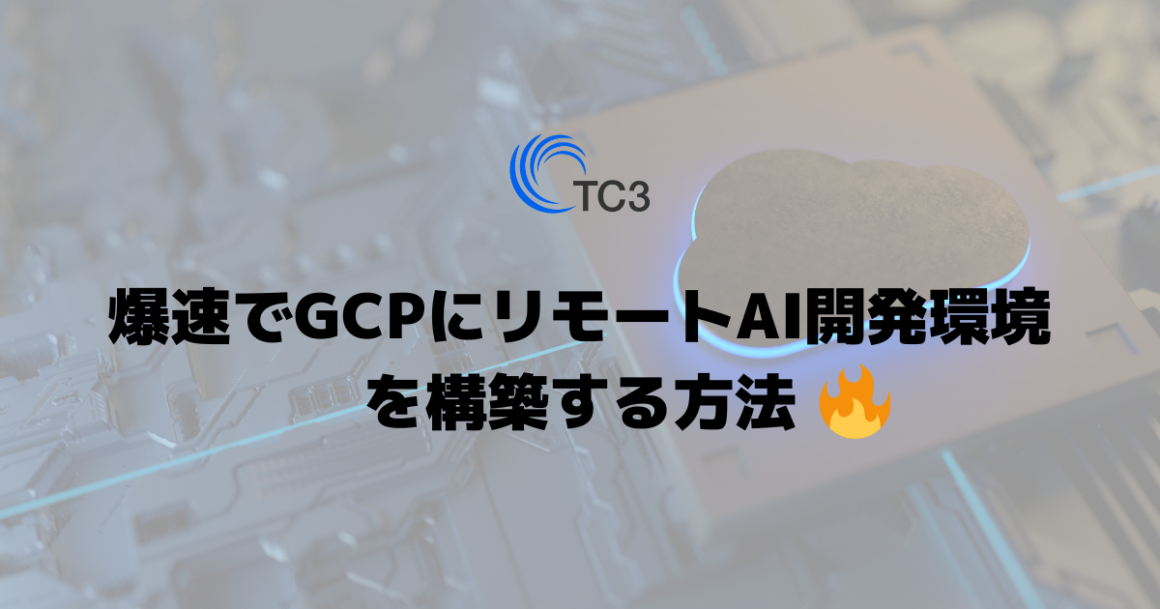 【2024】爆速でGCPにリモートAI開発環境を構築する方法🔥 - TC3株式会社｜GIG INNOVATED.